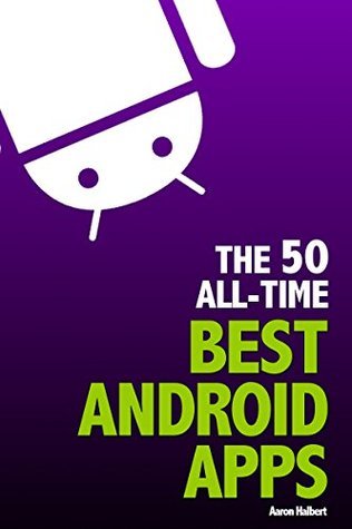 The 50 All-Time Best Android Apps by Aaron Halbert | Goodreads