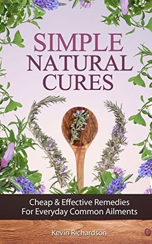 Simple Natural Cures: Cheap & Effective Remedies for Everyday Common Ailments by Kevin ...
