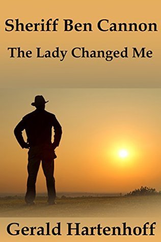Sheriff Ben Cannon - The Lady Changed Me by Gerald Hartenhoff | Goodreads