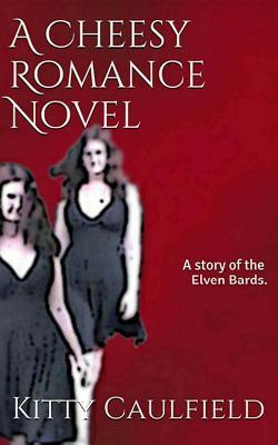 A Cheesy Romance Novel (Elven Bard) by Kitty Caulfield | Goodreads