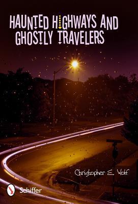 Haunted Highways and Ghostly Travelers by Christopher E. Wolf | Goodreads