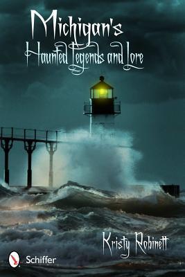 Michigan's Haunted Legends and Lore by Kristy Robinett | Goodreads