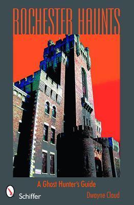 Rochester Haunts: A Ghost Hunting Guide by Dwayne Claud | Goodreads