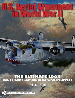 U.S. Aerial Armament in World War II: The Ultimate Look, Vol. 1 - Guns ...