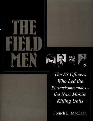 The Field Men: The SS Officers Who Led the Einsatzkommandos - the Nazi ...