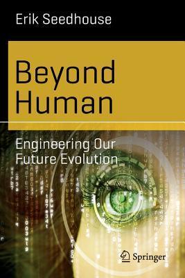 Beyond Human: Engineering Our Future Evolution by Erik Seedhouse ...