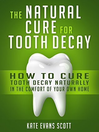 The Natural Cure For Tooth Decay: How To Cure Tooth Decay Naturally In ...
