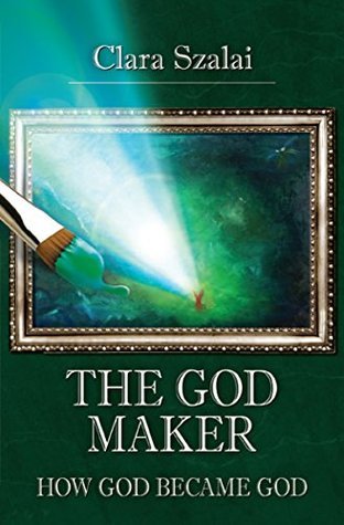 The God Maker: How god became God... by Clara Szalai | Goodreads