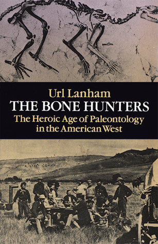 The Bone Hunters: The Heroic Age of Paleontology in the American West ...