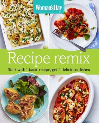 Woman's Day Recipe Remix: Start with 1 basic recipe, get 4 delicious ...