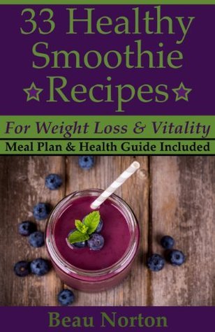 33 Healthy Smoothie Recipes for Weight Loss and Vitality by Beau Norton ...