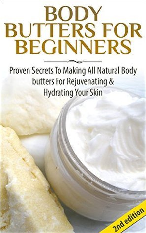 Body Butters for Beginners: Proven Secrets to Making All Natural Body ...