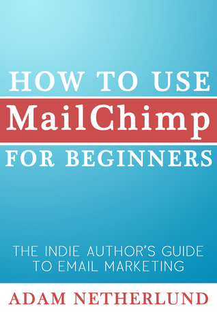 How to Use MailChimp for Beginners: The Indie Author's Guide to Email ...
