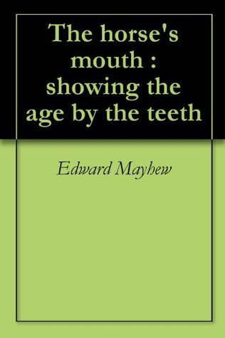 The horse's mouth : showing the age by the teeth by Edward Mayhew ...