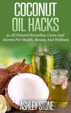 Coconut Oil Hacks: 51 Natural Remedies, Cures and Secrets Using Coconut ...