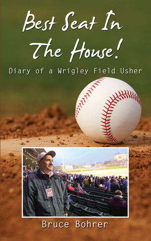 Best Seat in the House: Diary of a Wrigley Field Usher by Bruce Bohrer ...