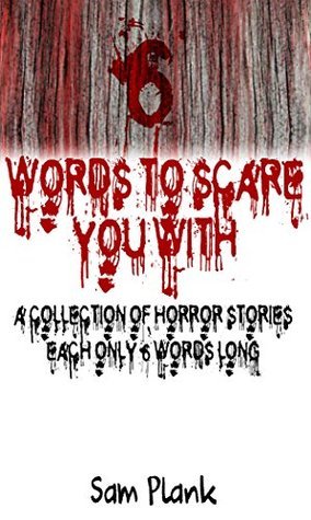 6 Words to Scare You With: A Collection of Horror Stories Each Only 6 ...