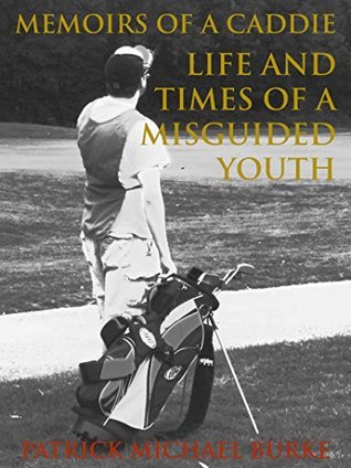 Memoirs of a Caddie: Life and Times of a Misguided Youth by Patrick ...