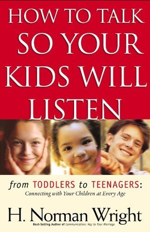 How to Talk So Your Kids Will Listen by H. Norman Wright | Goodreads