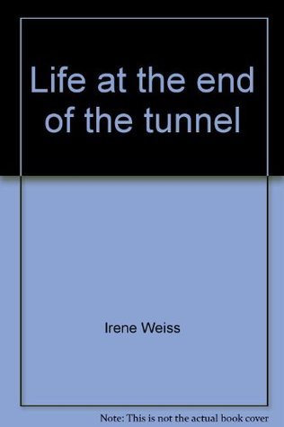 Life at the end of the tunnel: A survivor's story by Irene Weiss ...