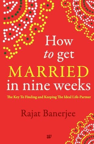 How to get Married in nine weeks by Rajat Banerjee | Goodreads
