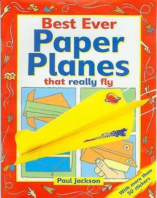 Best Ever Paper Planes That Really Fly by Paul Jackson | Goodreads