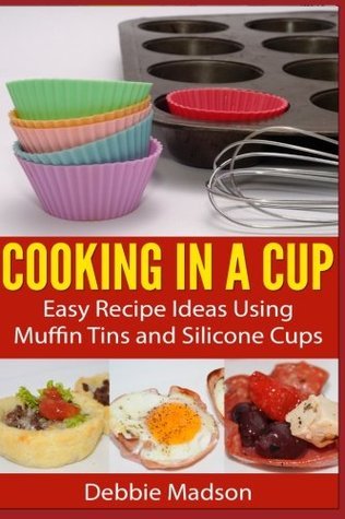 Cooking in a Cup: Easy recipes using muffin tins and silicone cups by ...