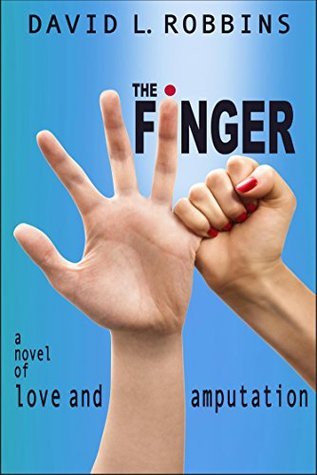 The Finger: A Novel of Love & Amputation by David L. Robbins | Goodreads