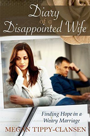 Diary of a Disappointed Wife: Finding Hope in a Weary Marriage by Megan ...