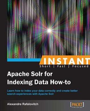 Instant Apache Solr for Indexing Data How-To by Alexandre Rafalovitch | Goodreads