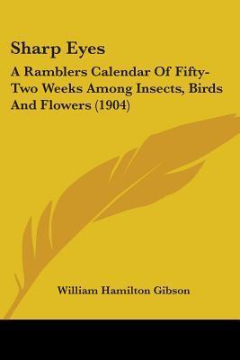 Sharp Eyes: A Ramblers Calendar Of Fifty-Two Weeks Among Insects, Birds ...