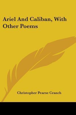 Ariel And Caliban, With Other Poems by Christopher Pearse Cranch ...