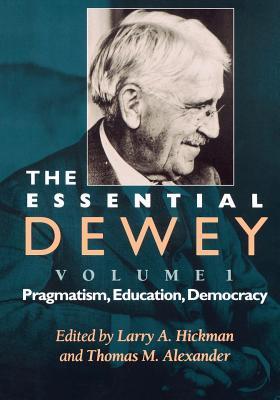 The Essential Dewey, Volume 1: Pragmatism, Education, Democracy by John ...
