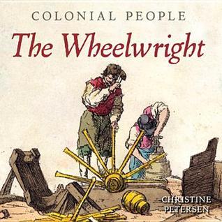 Colonial People: The Wheelwright by Christine Petersen | Goodreads