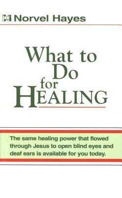 What to Do for Healing by Norvel Hayes | Goodreads