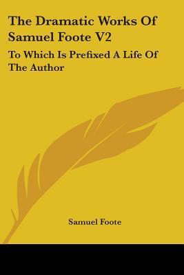 The Dramatic Works Of Samuel Foote V2: To Which Is Prefixed A Life Of ...
