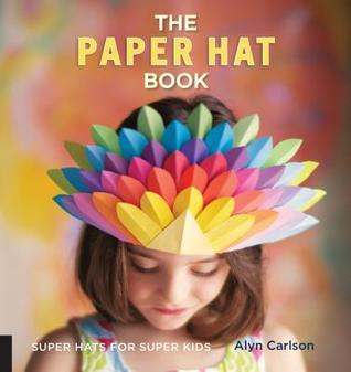 The Paper Hat Book: Super Hats for Super Kids by Alyn Carlson | Goodreads