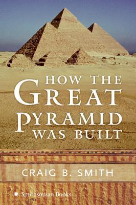 How the Great Pyramid Was Built by Craig B. Smith | Goodreads