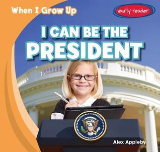 I Can Be the President (When I Grow Up, 6) by Alex Appleby | Goodreads