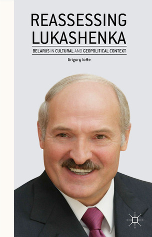 Reassessing Lukashenka: Belarus in Cultural and Geopolitical Context by ...