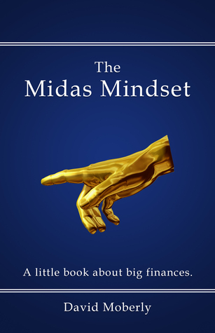 The Midas Mindset: A Little Book About Big Finances by David Moberly | Goodreads