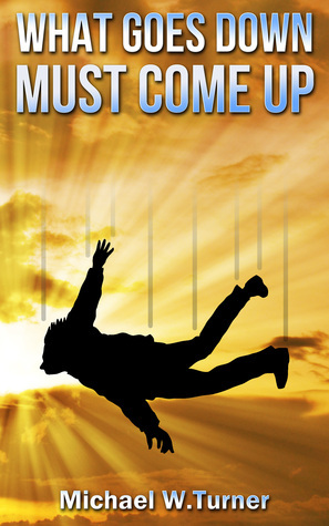 What Goes Down Must Come Up by Michael W. Turner | Goodreads