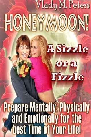 Honeymoon! A Sizzle or a Fizzle: Prepare Mentally, Physically and ...