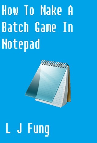 How To Make A Batch Game In Notepad by L J Fung | Goodreads