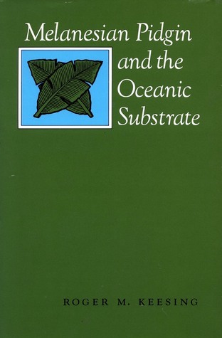 Melanesian Pidgin and the Oceanic Substrate by Roger Keesing | Goodreads
