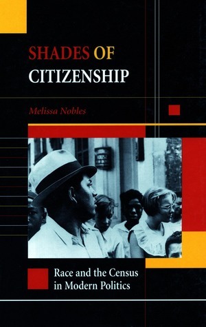 Shades of Citizenship: Race and the Census in Modern Politics by ...