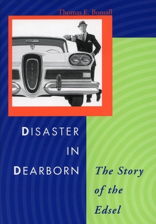 Disaster in Dearborn: The Story of the Edsel by Thomas E. Bonsall | Goodreads