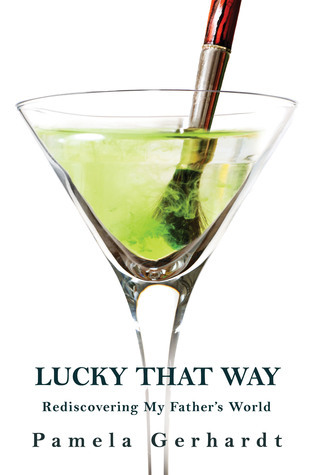Lucky That Way: Rediscovering My Father's World by Pamela Gerhardt ...