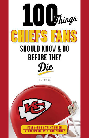100 Things Chiefs Fans Should Know & Do Before They Die by Matt Fulks ...