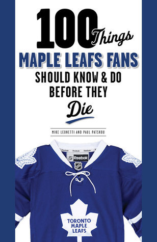 100 Things Maple Leafs Fans Should Know & Do Before They Die by Michael ...